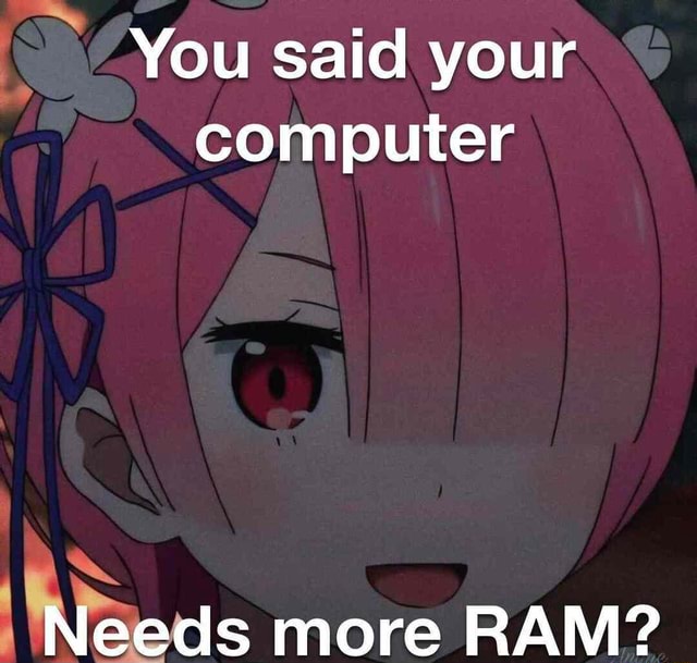 You said your computer Needs more RAM? - iFunny Brazil