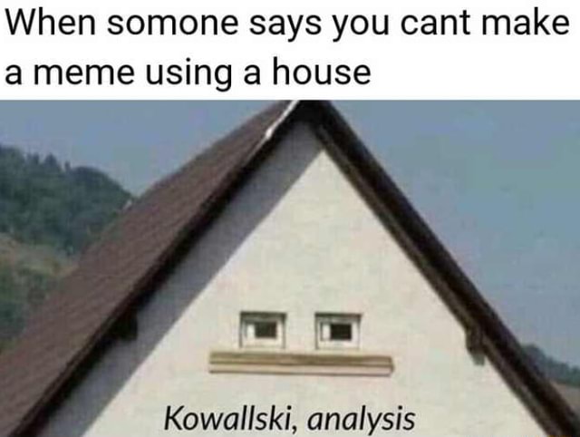 When somone says you cant make a meme using a house - iFunny Brazil