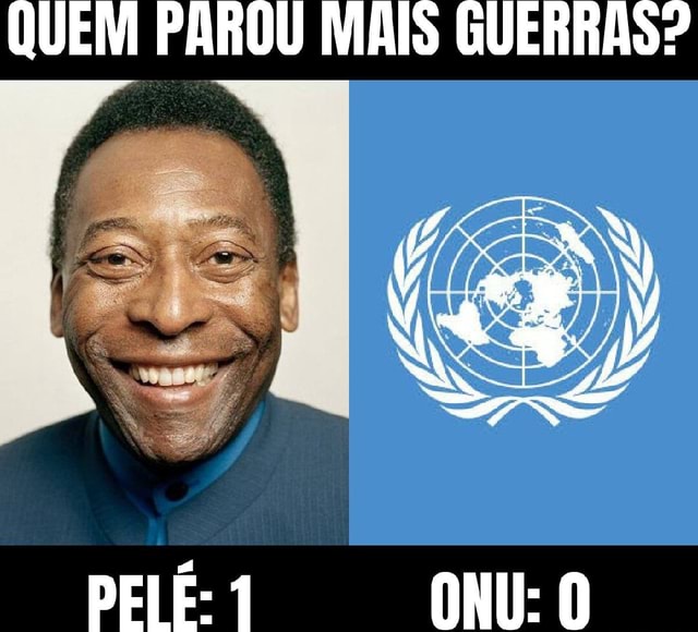 QUEM PAROU MAIS GUERRAS? PELÉ- 1 ONU: O - iFunny Brazil