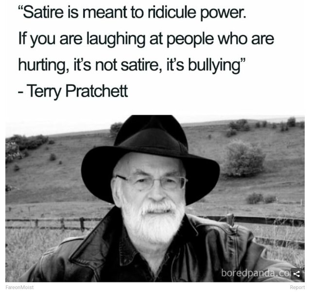 "Satire is meant to ridicule power. If you are laughing at people who ...