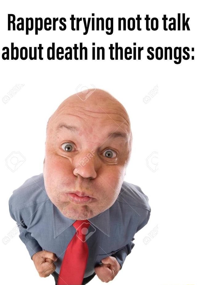 Rappers trying not to talk about death in their songs: - iFunny Brazil
