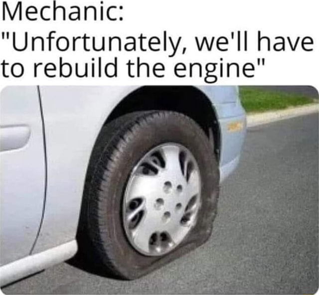 Mecnanic: "Unfortunately, we'll have to rebuild the engine" I I ...