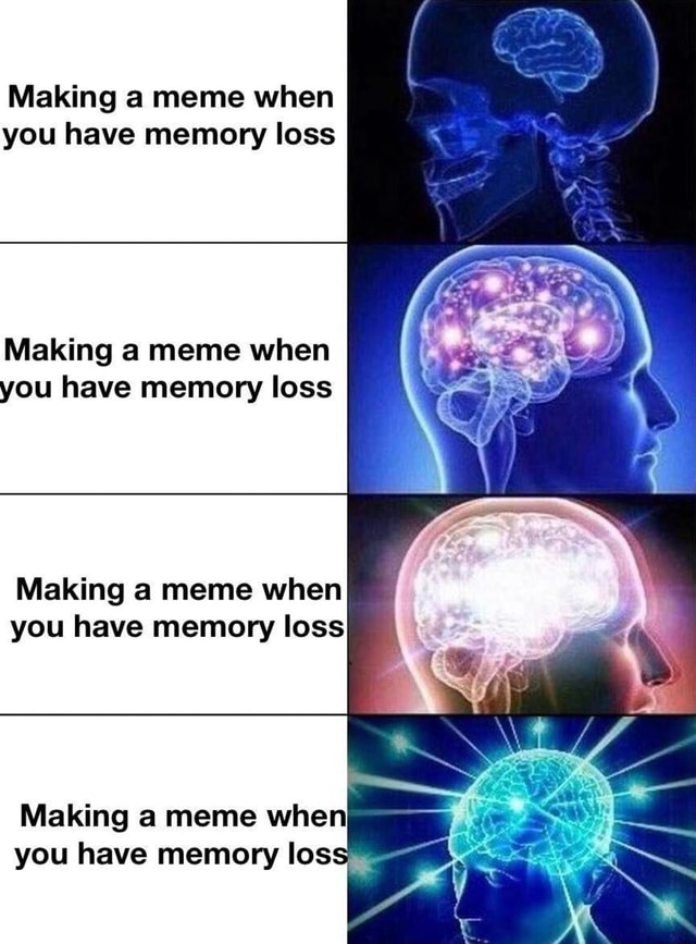 Making a meme when you have memory loss Making a meme when you have ...