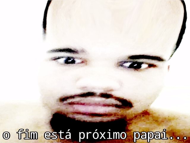 O fim está próximo papai... - iFunny Brazil