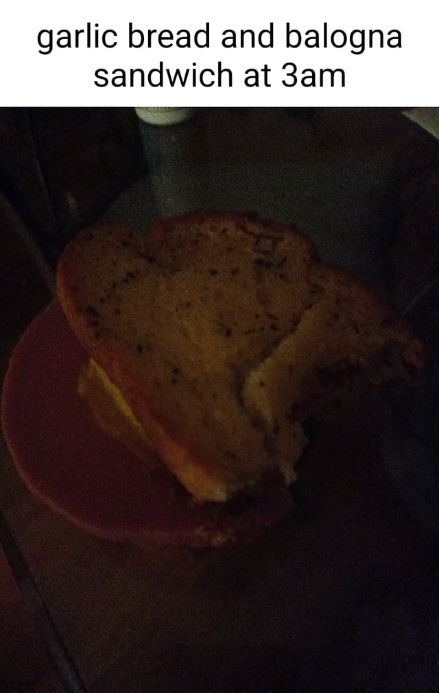 Garlic bread and balogna sandwich at - iFunny Brazil