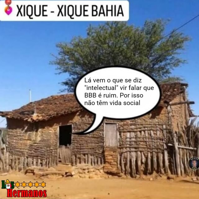 XIQUE - XIQUE BAHIA Lá vem o que se diz "intelectual" vir falar que BBB ...