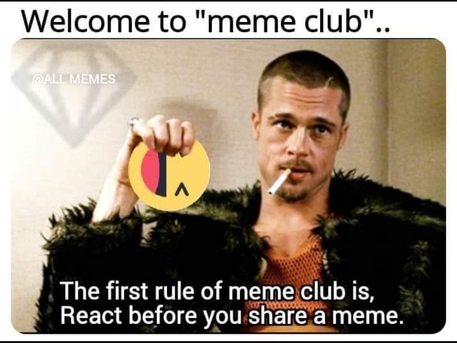 Welcome to "meme club".. The first rule of memeªclub IS, React before ...