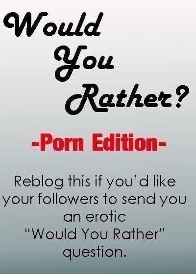 Would You Rather Porn Edition Reblog This If Youd Like Your Followers To Send You An Erotic
