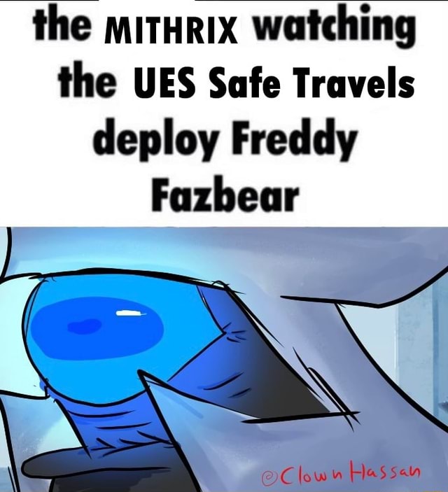 The mITHRIX watching the UES Safe Travels deploy Freddy Fazbear Hassan ...