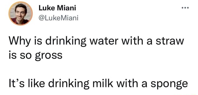 Luke Miani @LukeMiani Why is drinking water with a straw is SO gross It ...