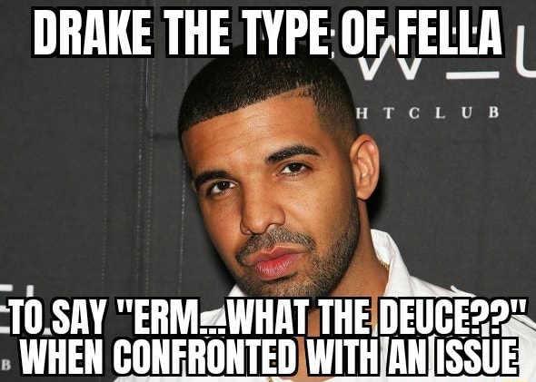DRAKE THE TYPE OF-FELLA TO SAY THE WHEN CONFRONTED WITH AN ISSUE ...