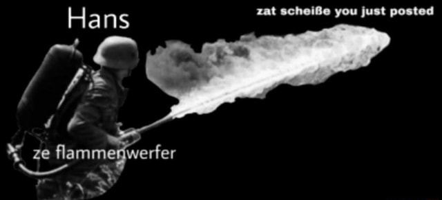 Zat scheiGe you just posted Hans oe. an ze flammegwerfer - iFunny Brazil
