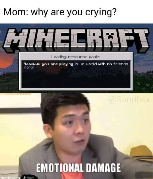 Mom: why are you crying? Loading resource packs Aaawuuia you are playing in up world with ne ...
