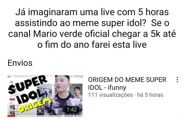 Já imaginaram uma live com 5 horas assistindo ao meme super idol? Se o ...