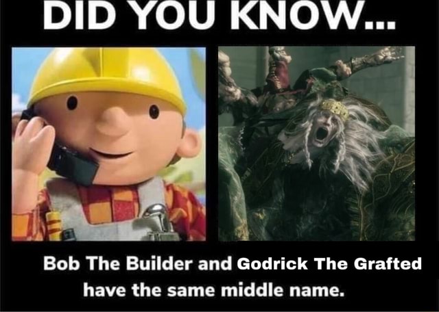 DID YOU KNOW... foo Bob The Builder and Godrick The Grafted have the ...