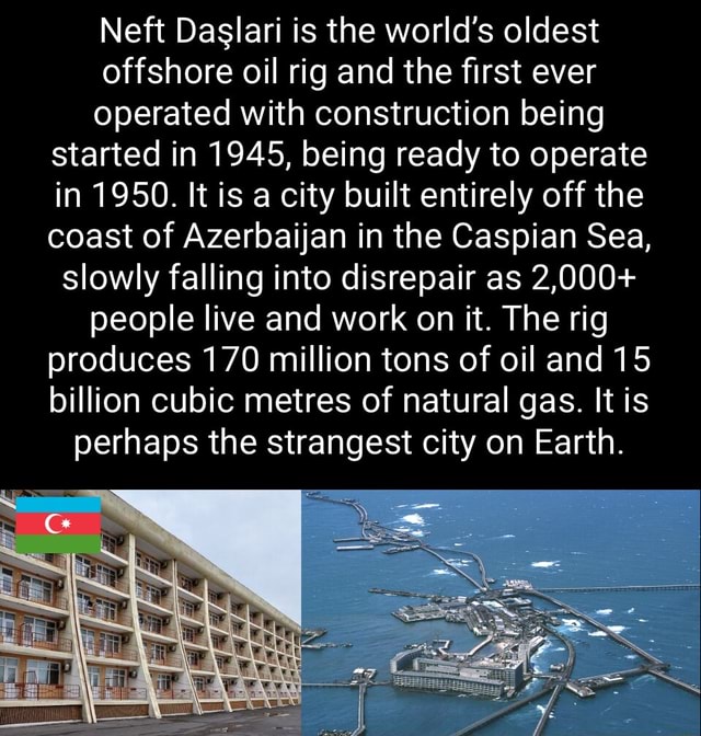 Neft Daslari is the world's oldest offshore oil rig and the first ever ...
