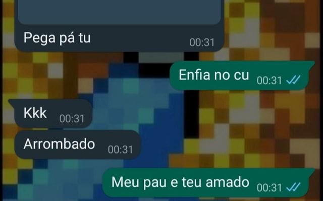 Pega Pá Tu Mi Kkk Arrombado Enfia No Cu 4 Meu Pau E Teu Amado Ifunny