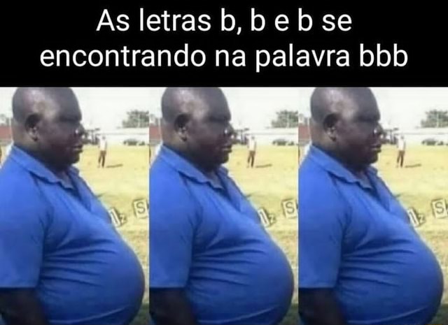 As letras bb e b se encontrando na palavra bbb - iFunny Brazil