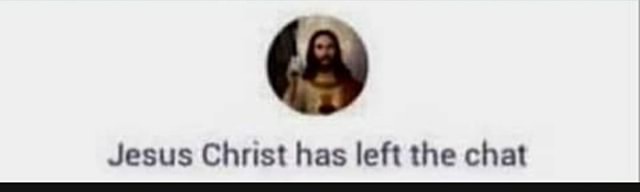Jesus Christ has left the chat - iFunny Brazil