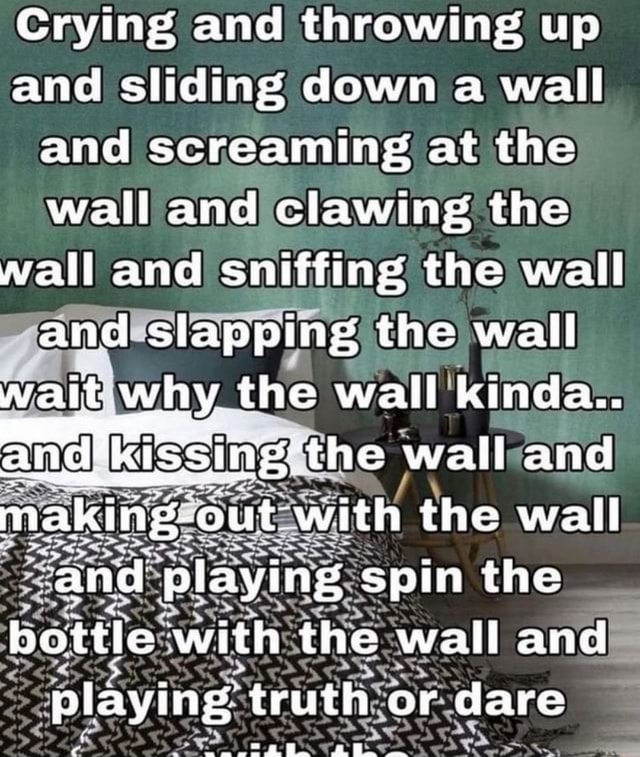 Crying and throwing up and sliding down a wall and screaming at the ...