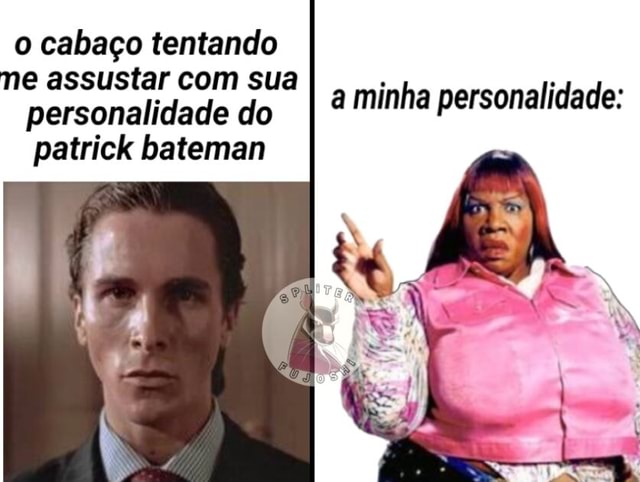 O cabaço tentando ne assustar com sua personalidade do patrick bateman ...