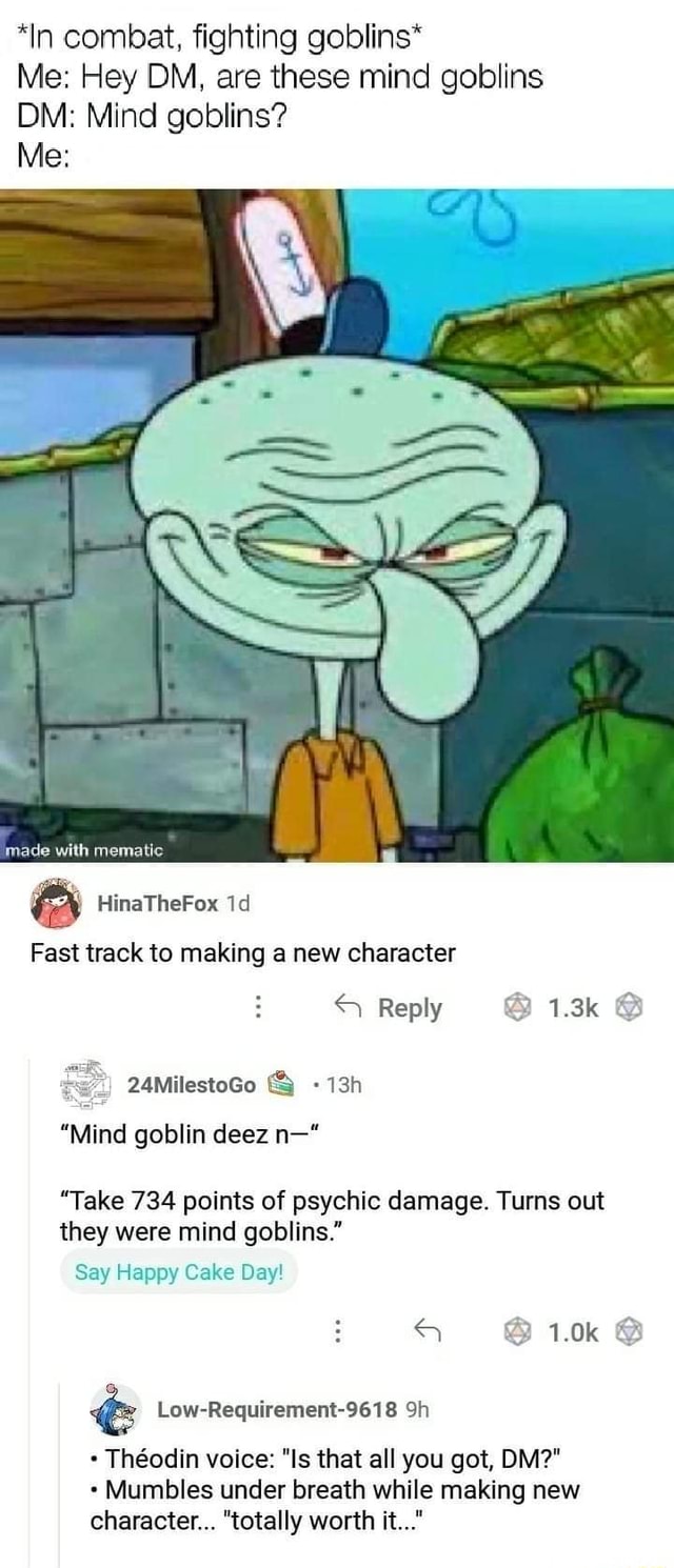 *In combat, fighting goblins* Me: Hey DM, are these mind goblins DM ...