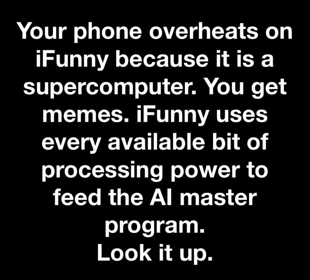 Your phone overheats on iFunny because it is a supercomputer. You get ...
