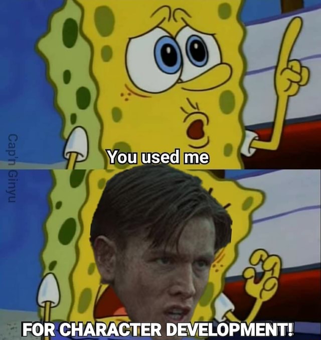 You used me FOR CHARACTER DEVELOPMENT! - iFunny Brazil