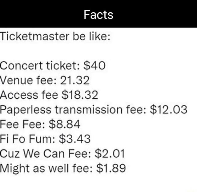 Facts Ticketmaster be like: Concert ticket: $40 Venue fee: 21.32 Access ...