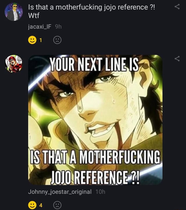 Is that motherfucking jo reference jacaxi_IF YOUR NEXT LINE IS I th Al ...