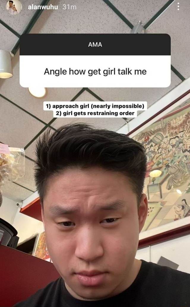 Alanwuhu AMA Angle how get girl talk me 1) approach girl (nearly ...