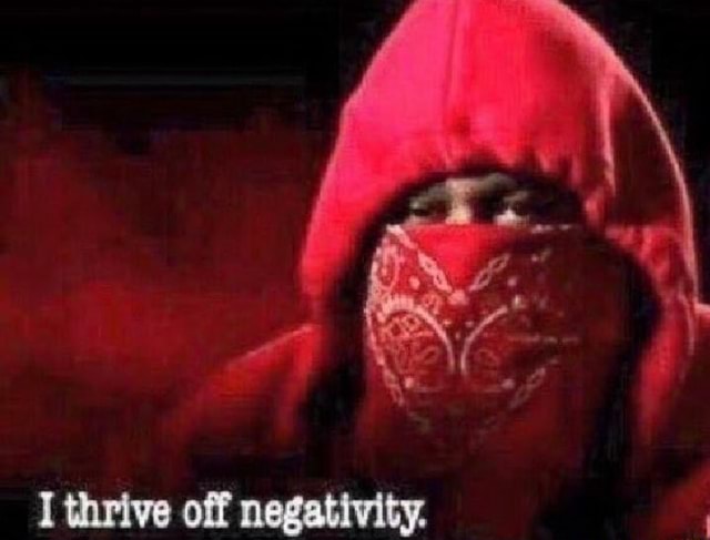 I thrive off negativity. - iFunny Brazil