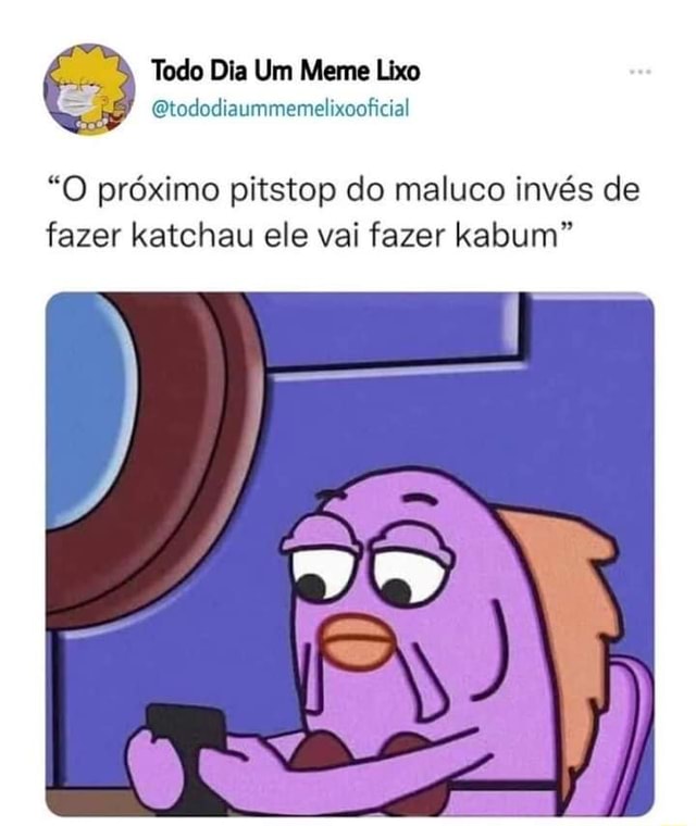 Todo Dia Um Meme Lixo "O próximo pitstop do maluco invés de fazer ...