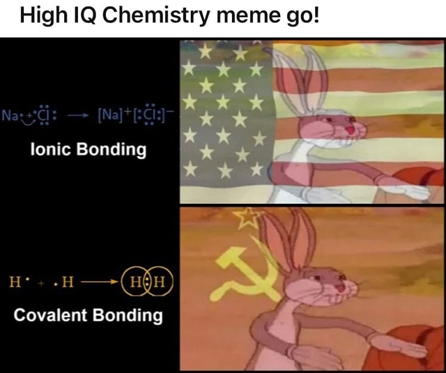 High IQ Chemistry meme go! WW lonic Bonding Covalent Bonding - iFunny ...