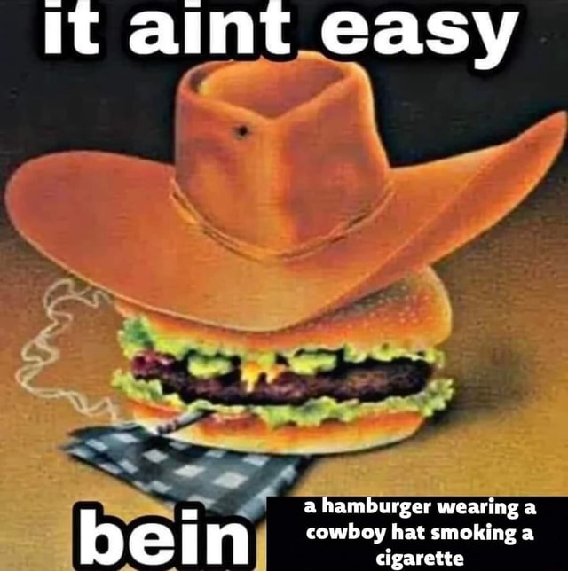It aint easy a hamburger wearing a b e n I cowboy hat smoking a ...