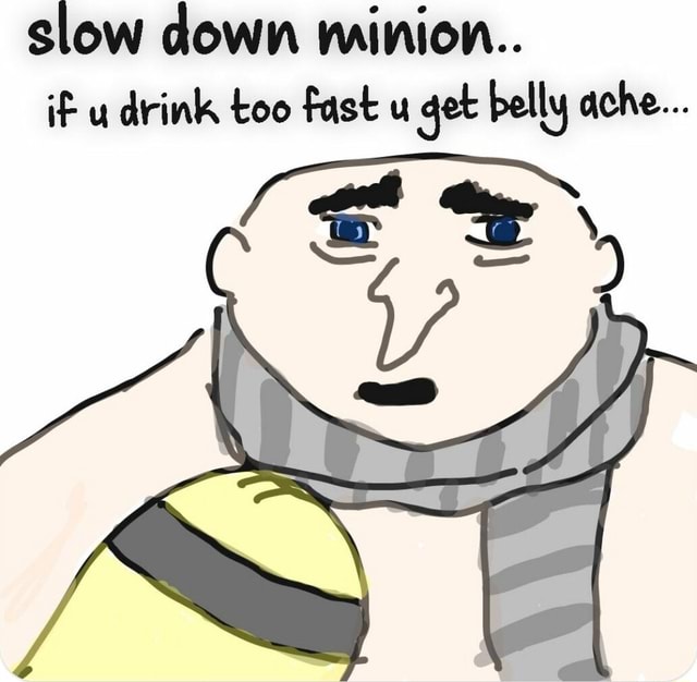 Slow down minion.. if u drink too fast u get belly ache... - iFunny Brazil