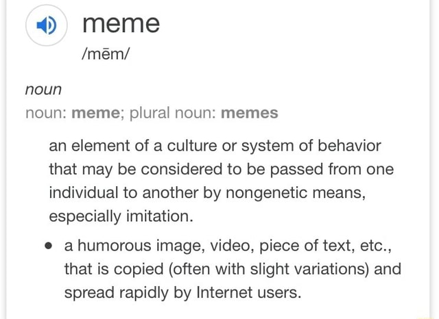 Meme noun noun: meme; plural noun: memes an element of a culture or ...