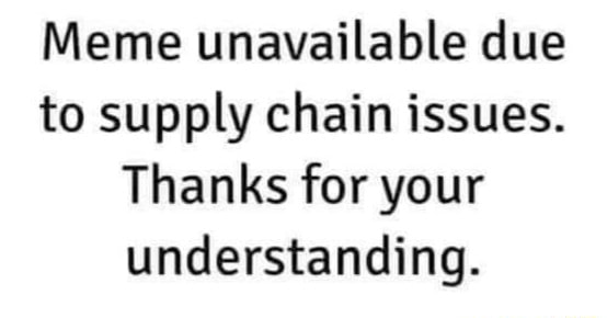 Meme unavailable due to supply chain issues. Thanks for your ...