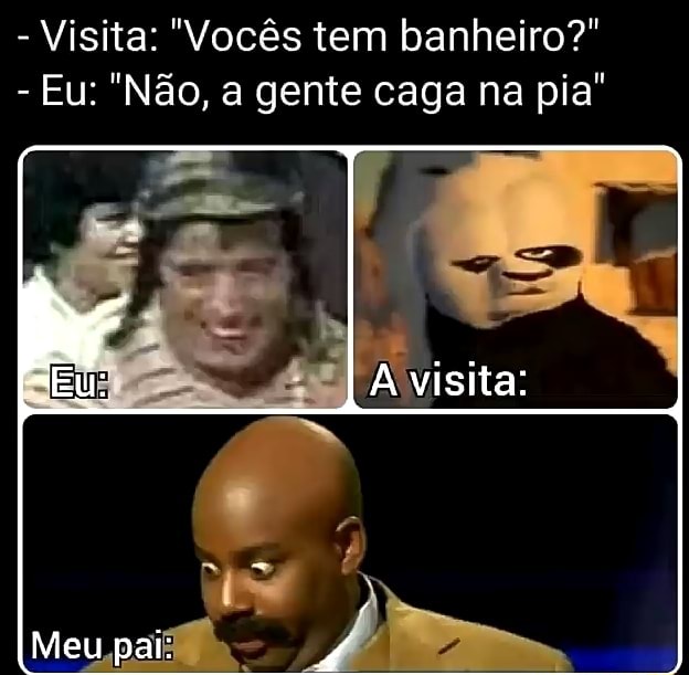 Visita Vocês Tem Banheiro Eu Não A Gente Caga Na Pia Meu