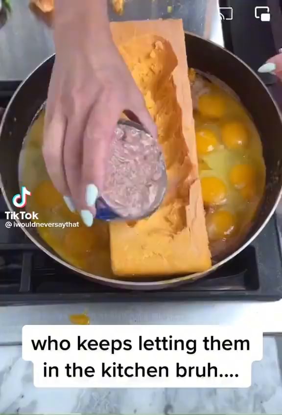 Who keeps letting them in the kitchen bruh.... - iFunny Brazil