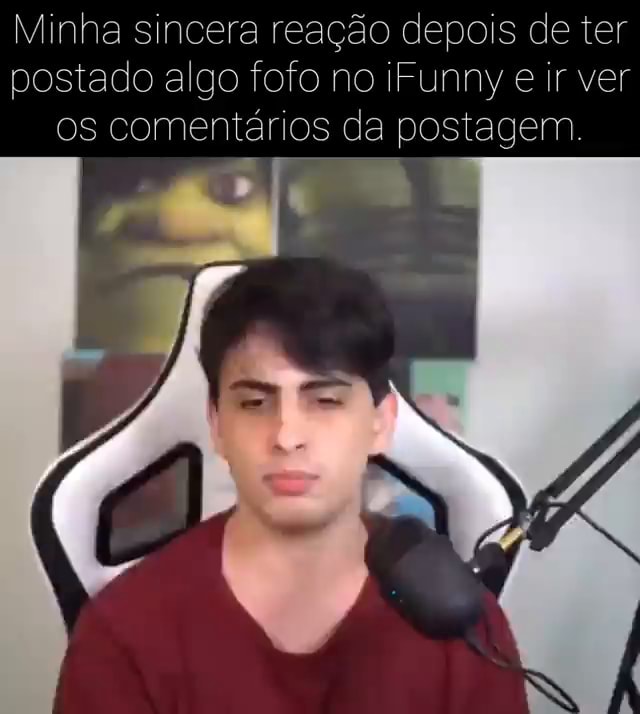 Minha sincera reação depois de ter postado algo fofo no iFunny e ir ver ...