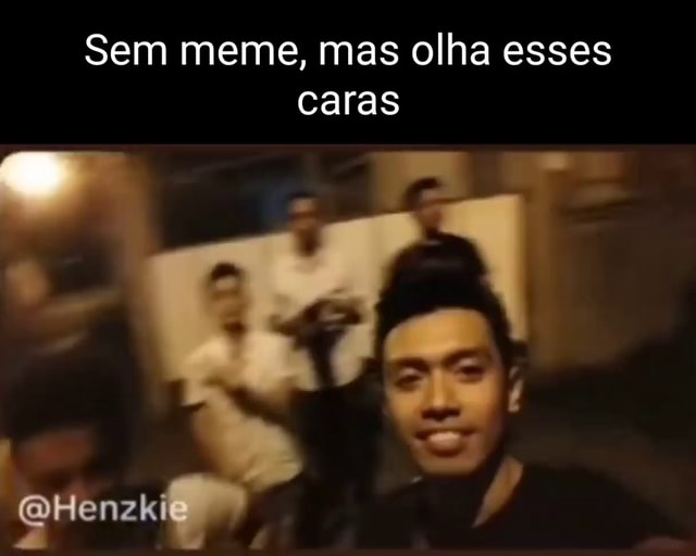 Sem meme, mas olha esses caras - iFunny Brazil