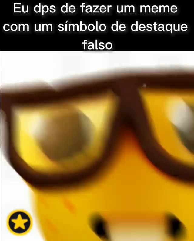 Eu dps de fazer um meme com um símbolo de destaque falso - iFunny Brazil