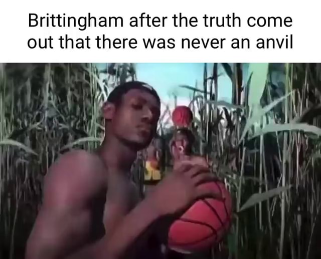 Brittingham after the truth come out that there was never an anvil ...