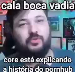 Cala boca vadia core está explicando a história do nornhub - iFunny Brazil