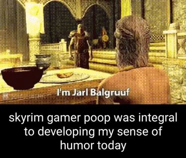 Skyrim gamer poop was integral to developing my sense of hiimor todav ...