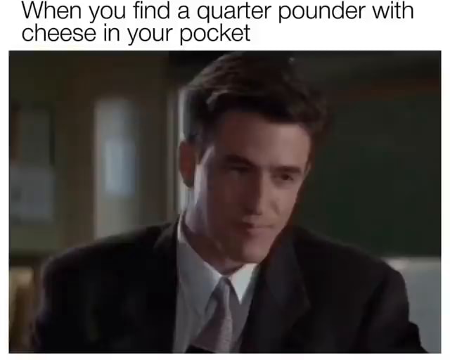 When you find a quarter pounder wit cheese in your pocket - iFunny Brazil