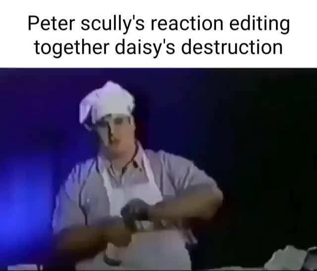 Peter scully's reaction editing together daisy's destruction - iFunny ...