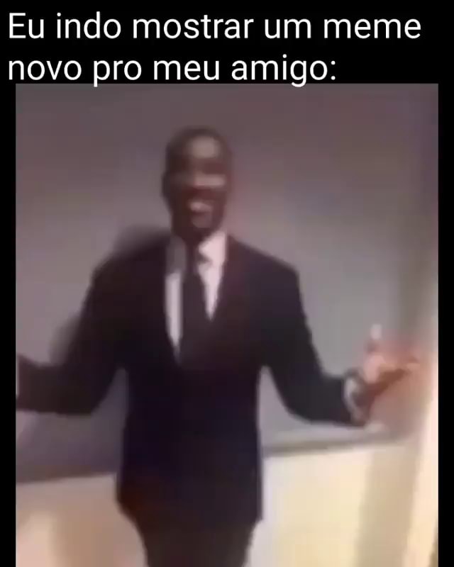 Eu indo mostrar um meme novo pro meu amigo: - iFunny Brazil