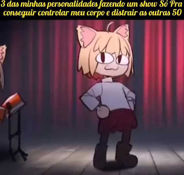 Das minhas personalidades fazendo um show Só Pra conseguir controlar ...